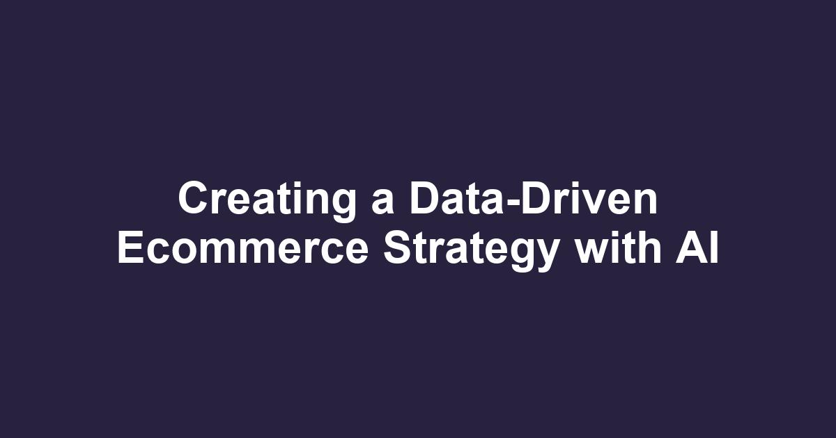 Creating a Data-Driven Ecommerce Strategy with AI - Ecomm11