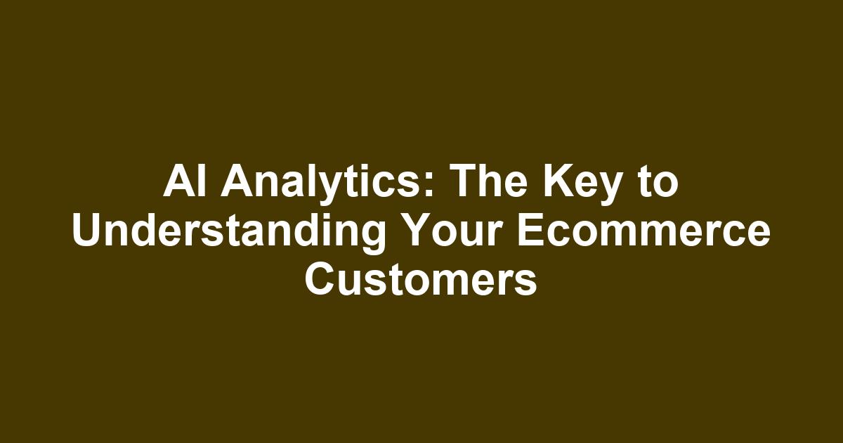 AI Analytics: The Key to Understanding Your Ecommerce Customers - Ecomm11