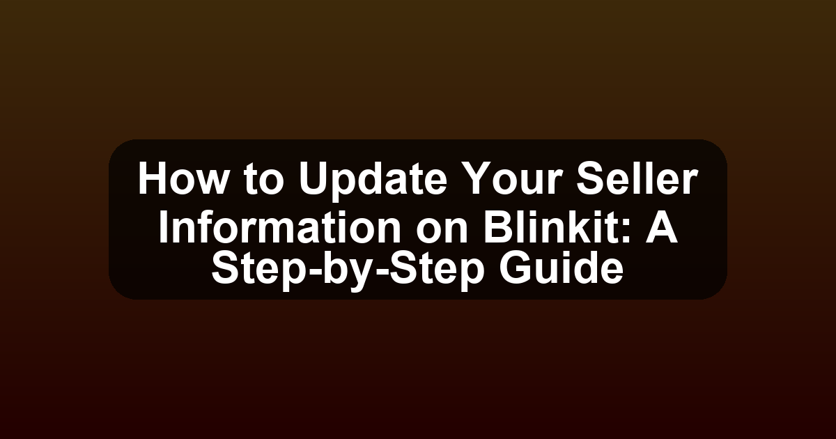 How to Update Your Seller Information on Blinkit: A Step-by-Step Guide - Ecomm11