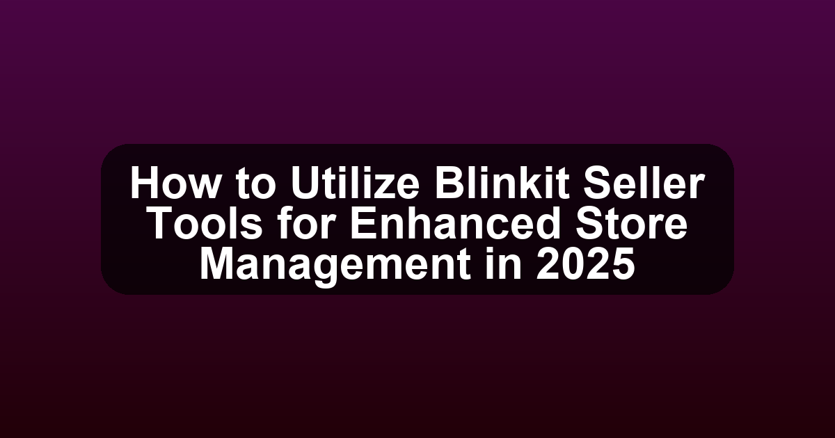 How to Utilize Blinkit Seller Tools for Enhanced Store Management in 2025 - Ecomm11