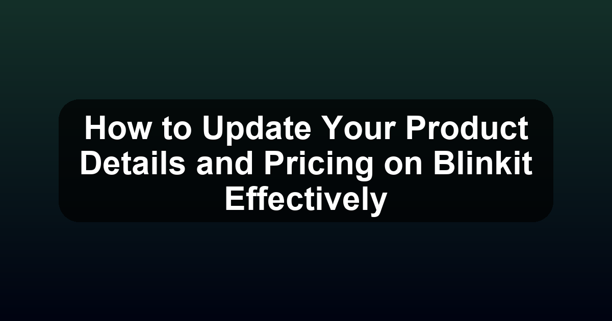 How to Update Your Product Details and Pricing on Blinkit Effectively - Ecomm11