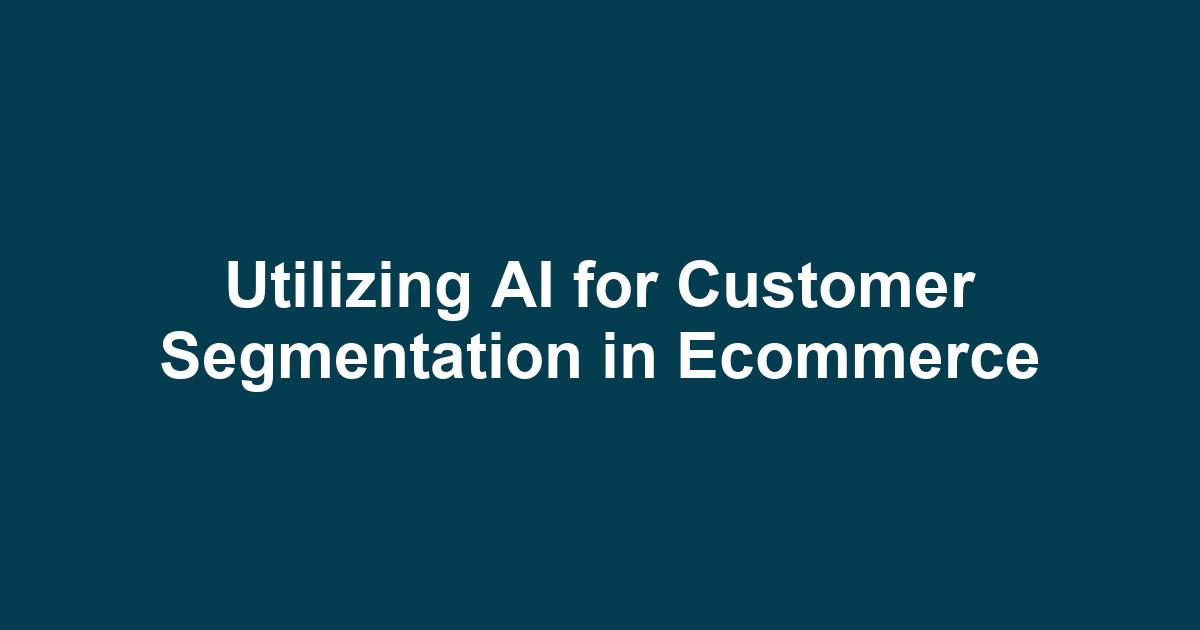 Utilizing AI for Customer Segmentation in Ecommerce - Ecomm11