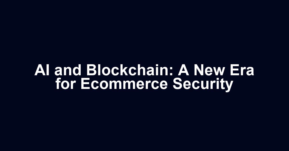 AI and Blockchain: A New Era for Ecommerce Security - Ecomm11