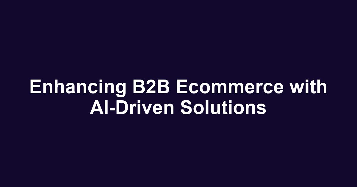 Enhancing B2B Ecommerce with AI-Driven Solutions - Ecomm11