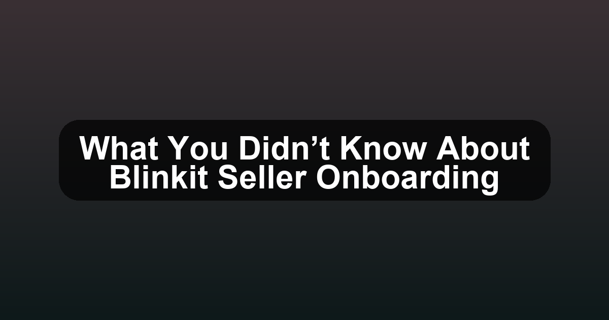 What You Didn’t Know About Blinkit Seller Onboarding - Ecomm11