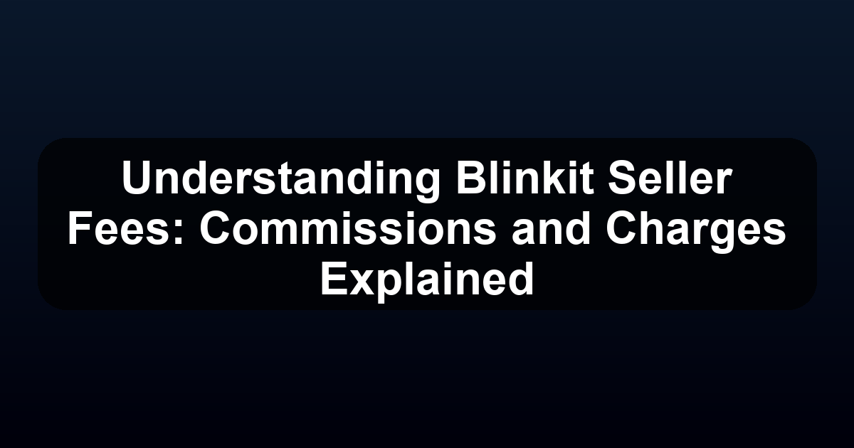 Understanding Blinkit Seller Fees: Commissions and Charges Explained ...