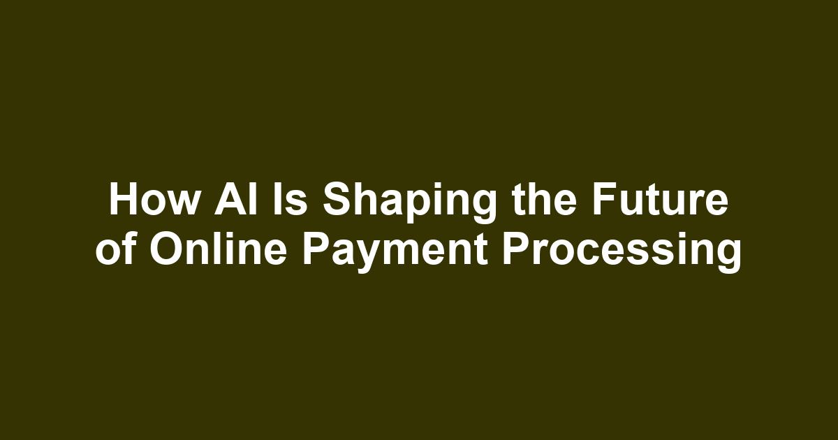 How AI Is Shaping the Future of Online Payment Processing - Ecomm11