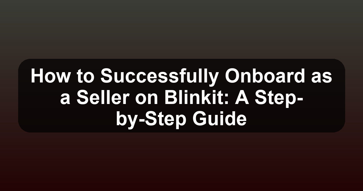 How to Successfully Onboard as a Seller on Blinkit: A Step-by-Step Guide - Ecomm11