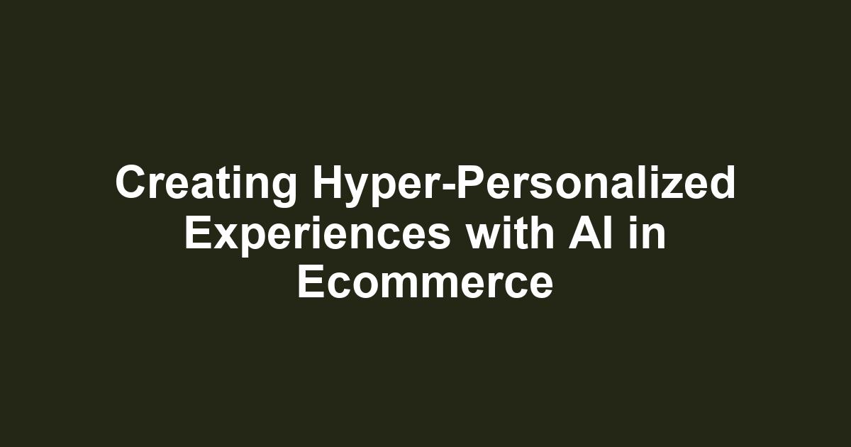 Creating Hyper-Personalized Experiences with AI in Ecommerce - Ecomm11