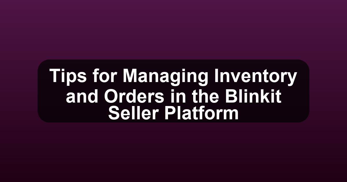 Tips for Managing Inventory and Orders in the Blinkit Seller Platform ...