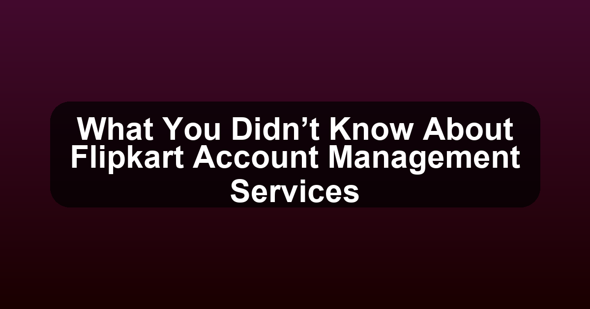 What You Didn’t Know About Flipkart Account Management Services - Ecomm11