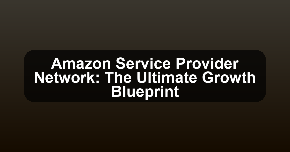 Amazon Service Provider Network: The Ultimate Growth Blueprint - Ecomm11