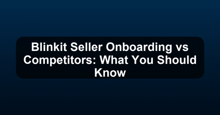 Blinkit Seller Onboarding vs Competitors: What You Should Know - Ecomm11