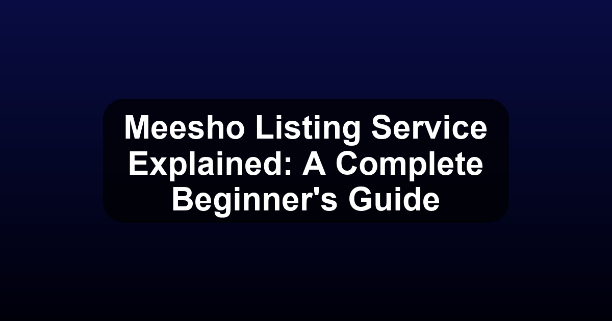 Meesho Listing Service Explained: A Complete Beginner's Guide - Ecomm11