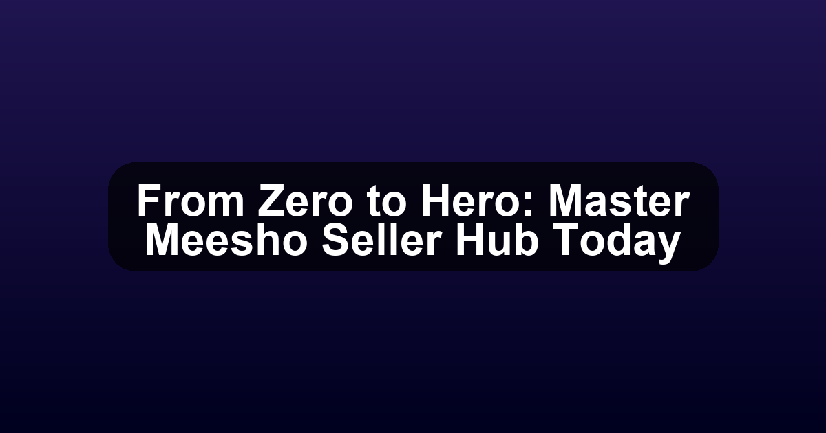 From Zero to Hero: Master Meesho Seller Hub Today - Ecomm11