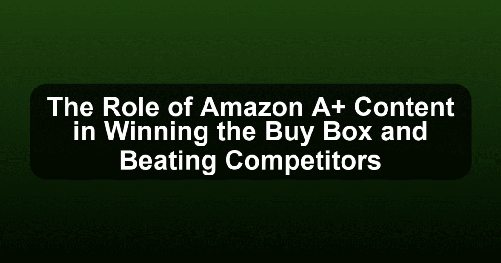 The Role of Amazon A+ Content in Winning the Buy Box and Beating ...