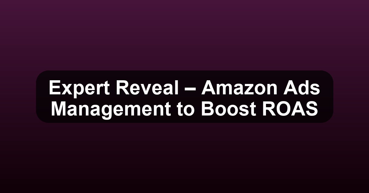 Expert Reveal – Amazon Ads Management to Boost ROAS - Ecomm11